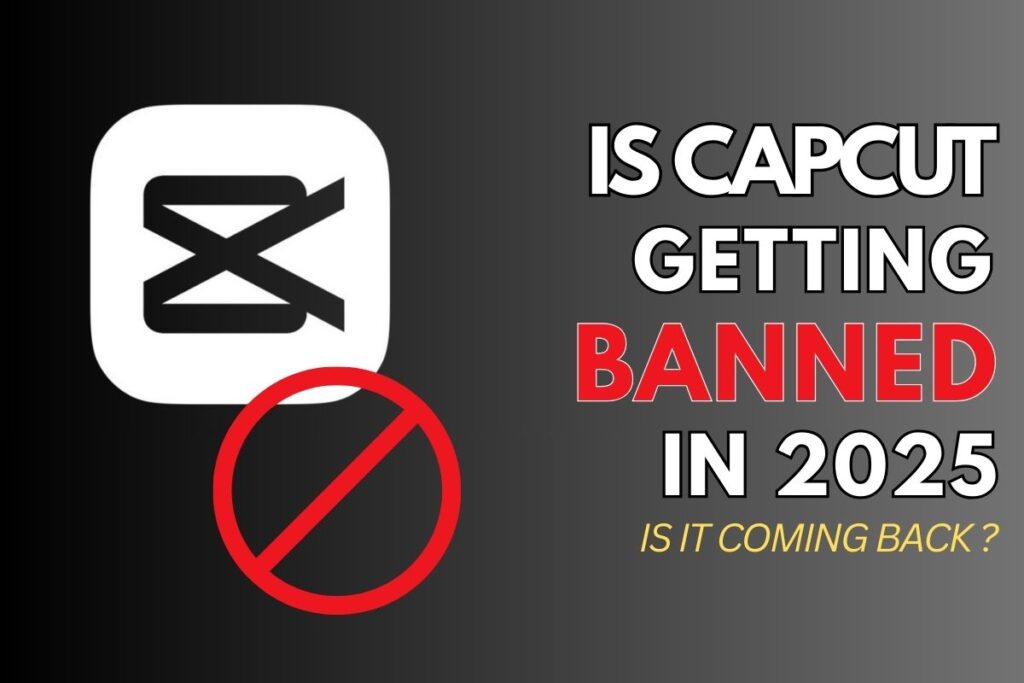 Is CapCut Getting Banned in 2025? Is It Coming Back?